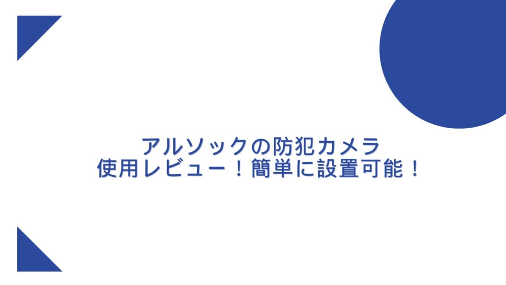 ALSOK（アルソック）の防犯カメラレビュー 個人で導入可能なワイヤレスタイプ 使い心地は？ | Terazlog-おうちの防犯対策をご紹介-